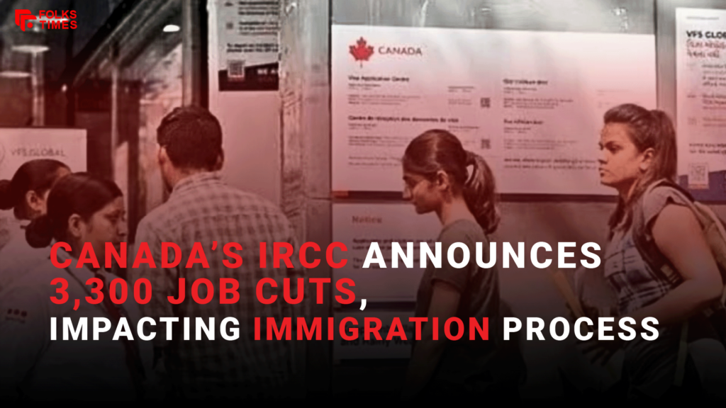 Canada's IRCC Announces 3,300 Job Cuts, Impacting Immigration Process - FolksTimes